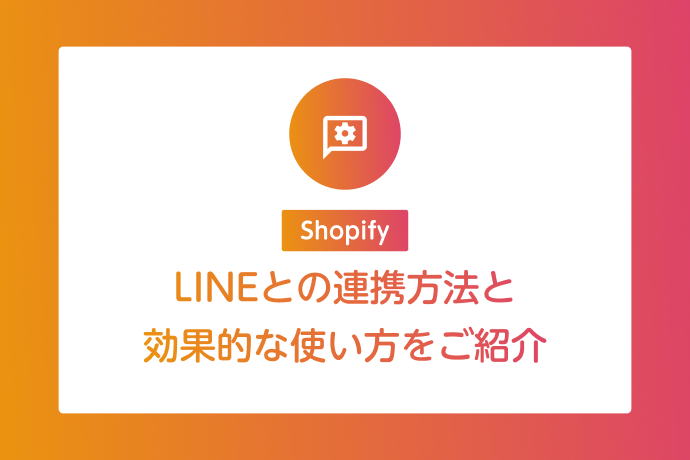 ShopifyとLINEを連携する方法や効果的な使い方を紹介 | FASTMAKE